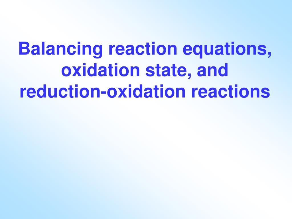 PPT - Balancing reaction equations, oxidation state, and reduction ...