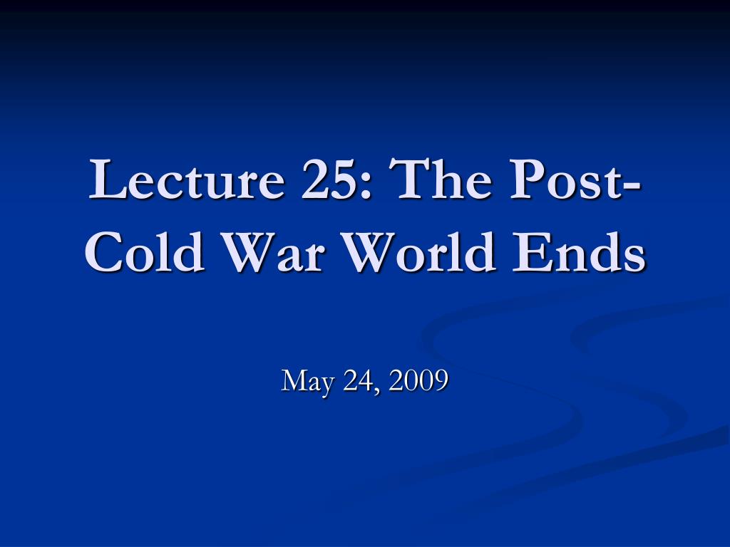 PPT - Lecture 25: The Post-Cold War World Ends PowerPoint Presentation ...