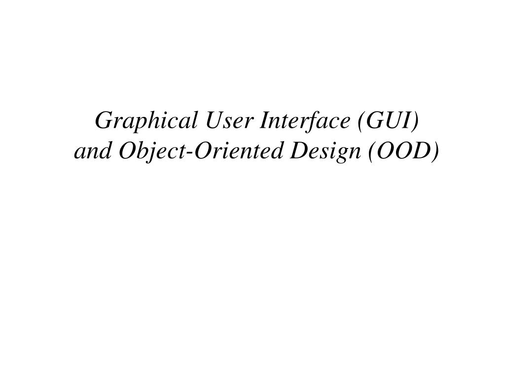 PPT - Graphical User Interface (GUI) and Object-Oriented Design (OOD) PowerPoint Presentation ...