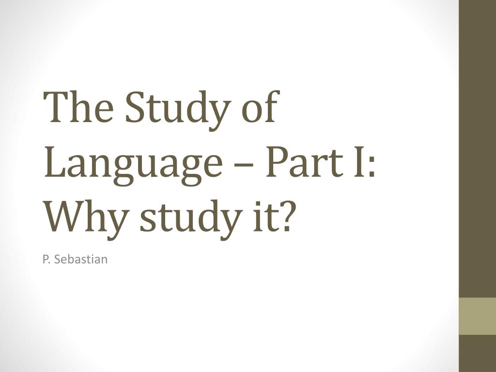 PPT - The Study of Language – Part I: Why study it? PowerPoint ...