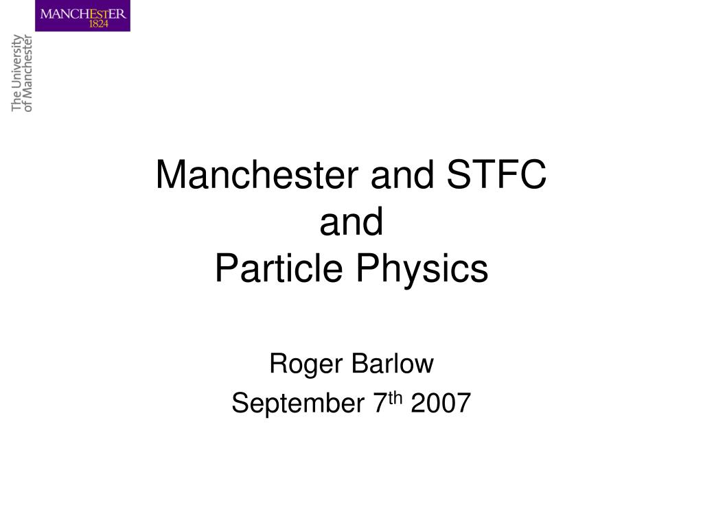 PPT - Manchester and STFC and Particle Physics PowerPoint Presentation ...