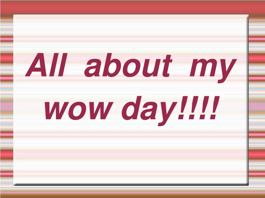 PPT - All about my wow day!!!! PowerPoint Presentation, free download ...