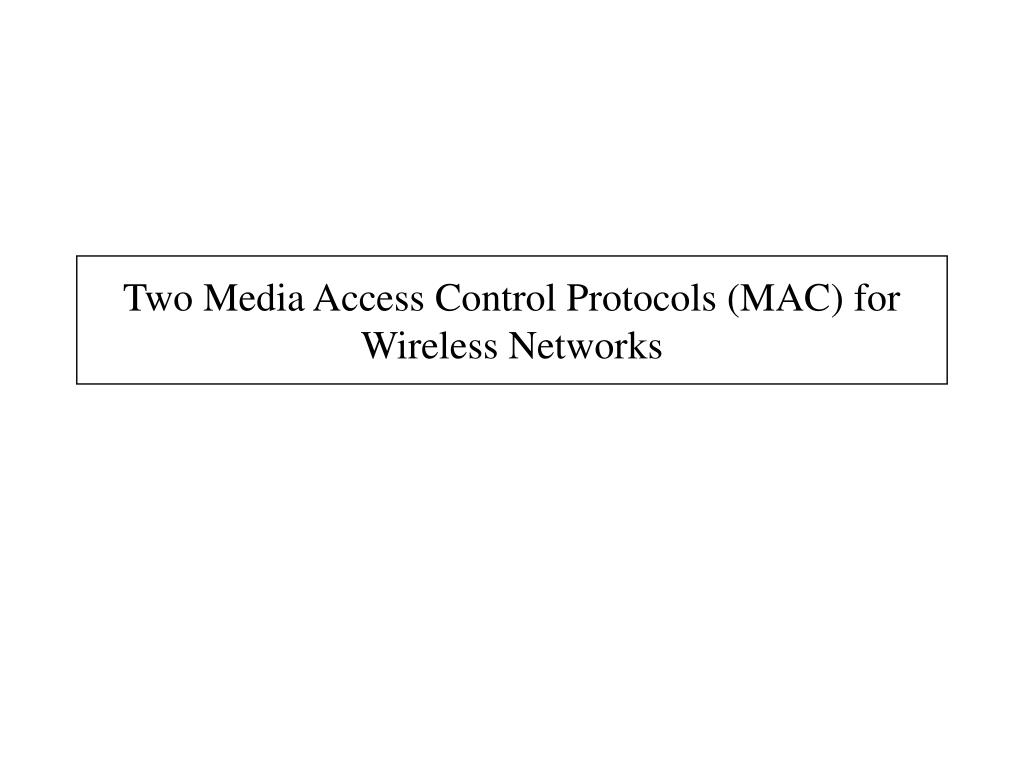 PPT - Two Media Access Control Protocols (MAC) for Wireless Networks ...