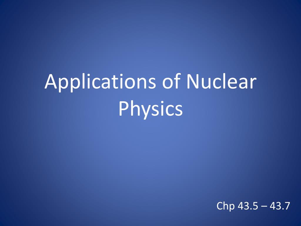PPT - Applications of Nuclear Physics PowerPoint Presentation, free ...