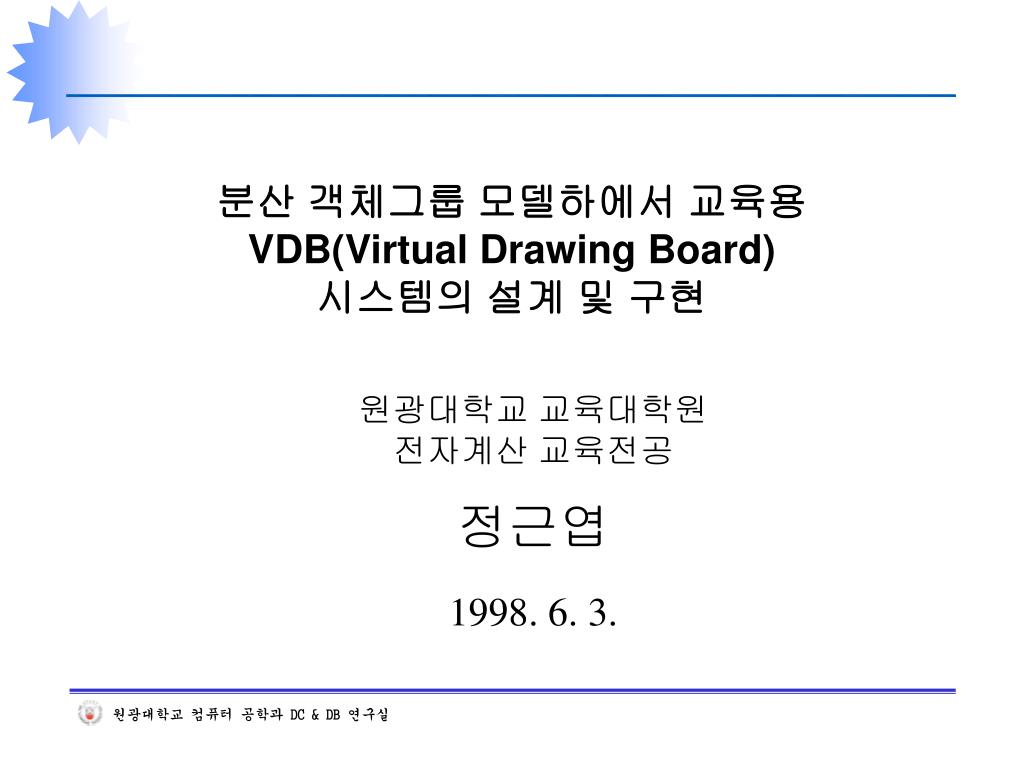 PPT - 분산 객체그룹 모델하에서 교육용 VDB(Virtual Drawing Board) 시스템의 설계 및 구현 ...