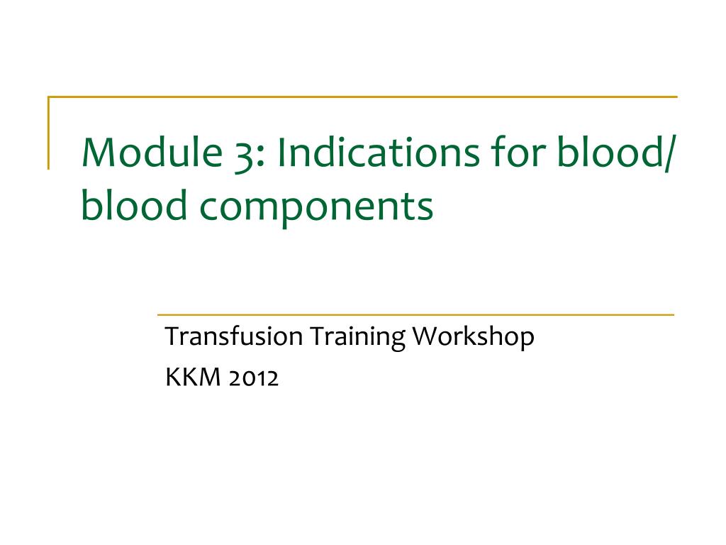 PPT - Module 3: Indications for blood/ blood components PowerPoint ...