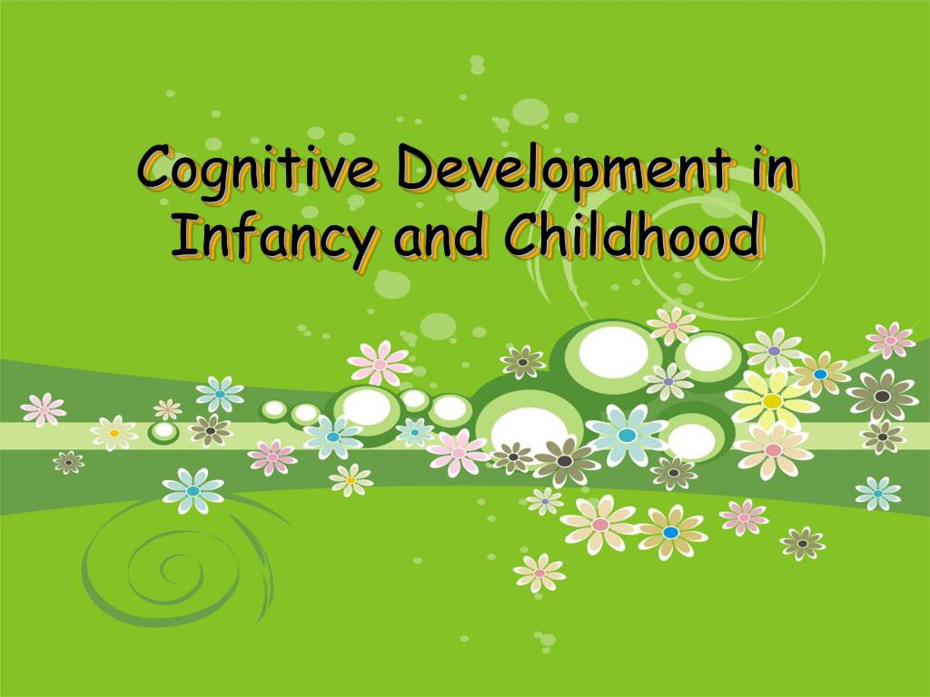 PPT - Cognitive Development in Infancy and Childhood PowerPoint ...