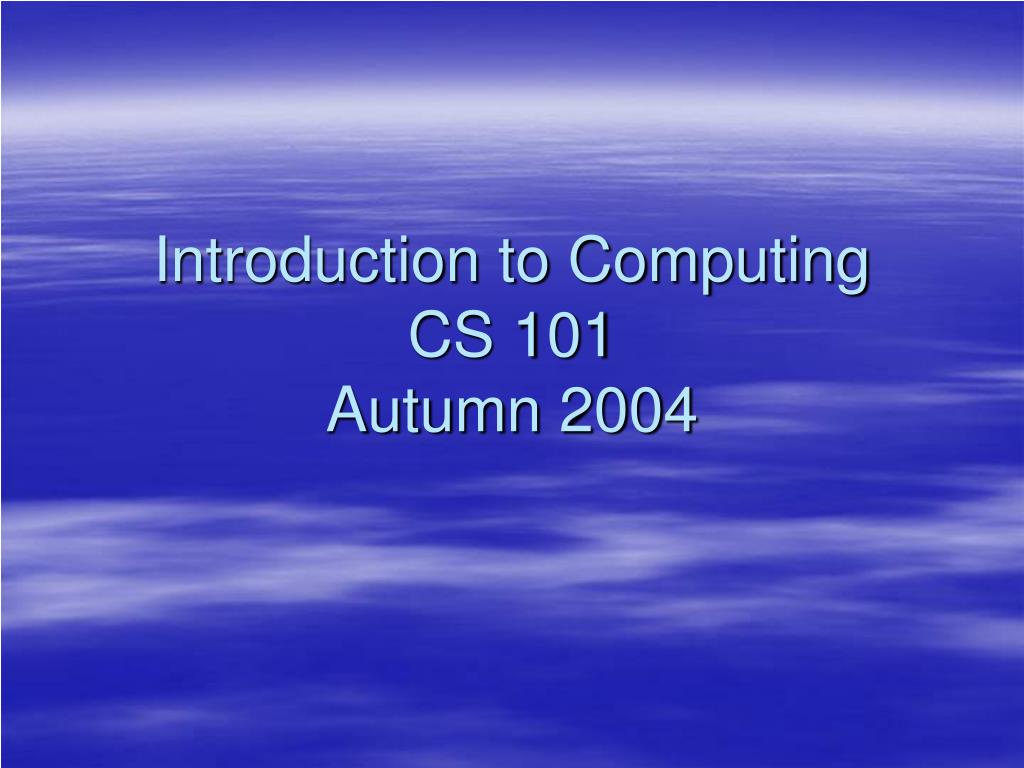 PPT - Introduction to Computing CS 101 Autumn 2004 PowerPoint Presentation - ID:4835244