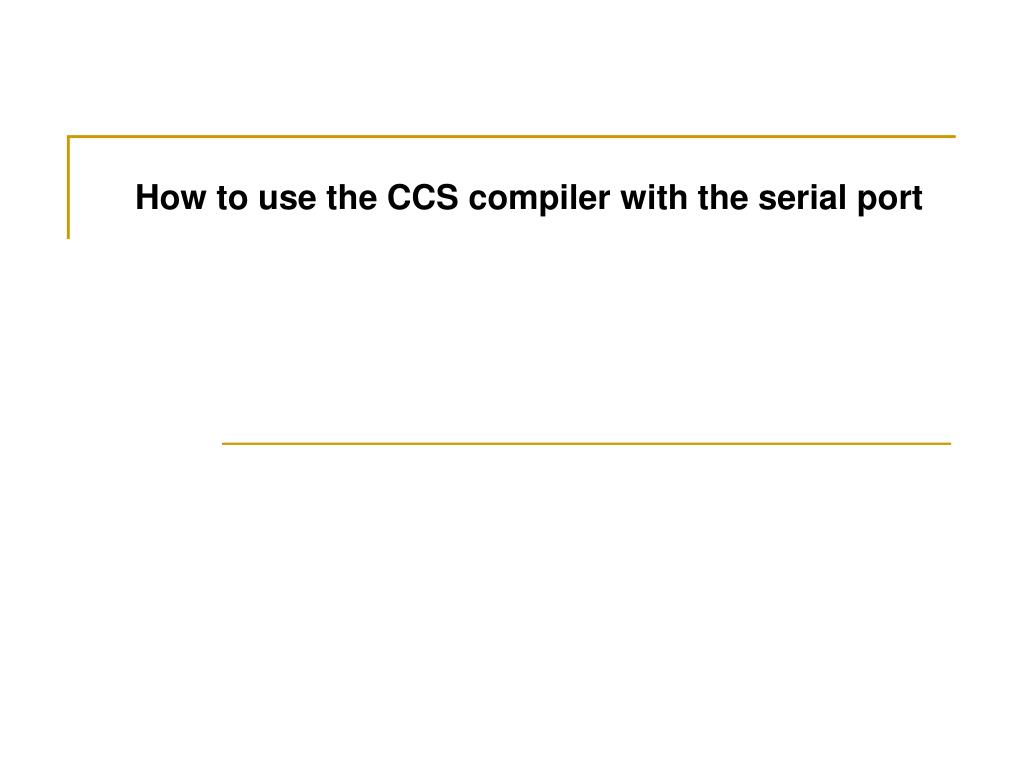 PPT - How to use the CCS compiler with the serial port PowerPoint ...