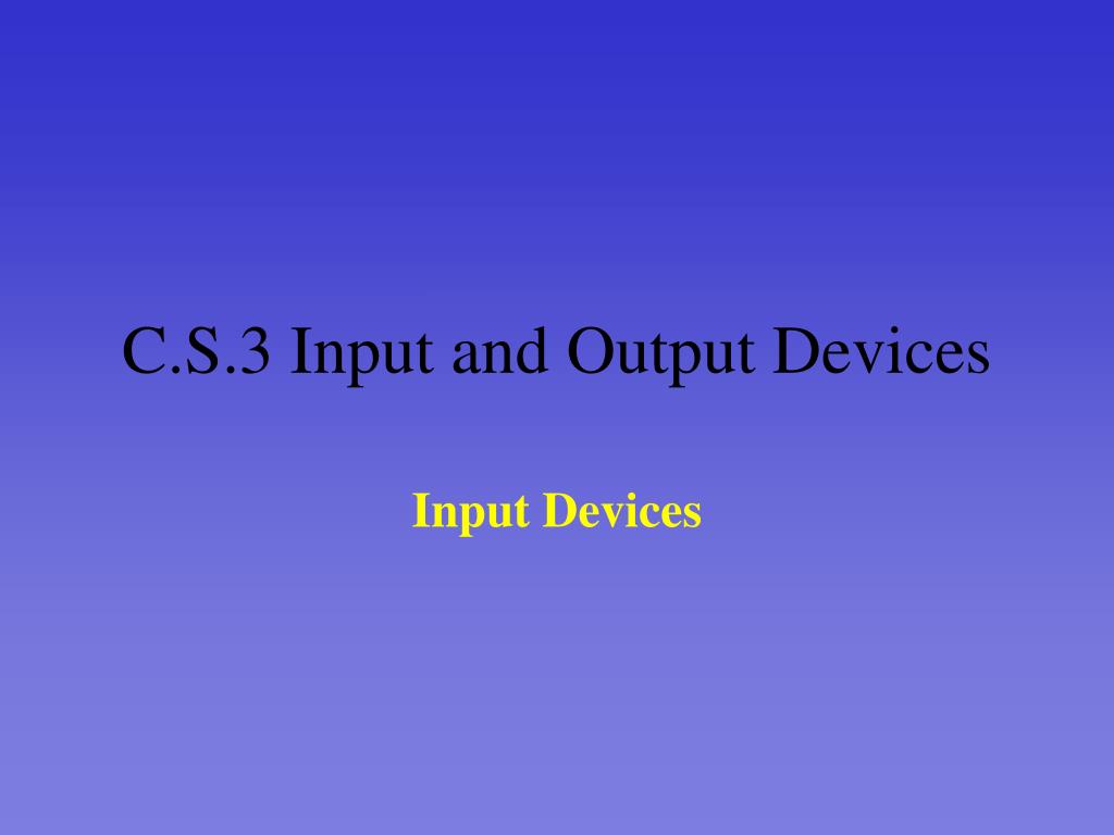 PPT - C.S.3 Input and Output Devices PowerPoint Presentation, free ...