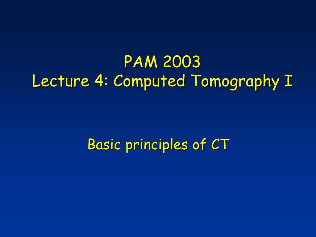 PPT - PAM 2003 Lecture 4: Computed Tomography I PowerPoint Presentation ...