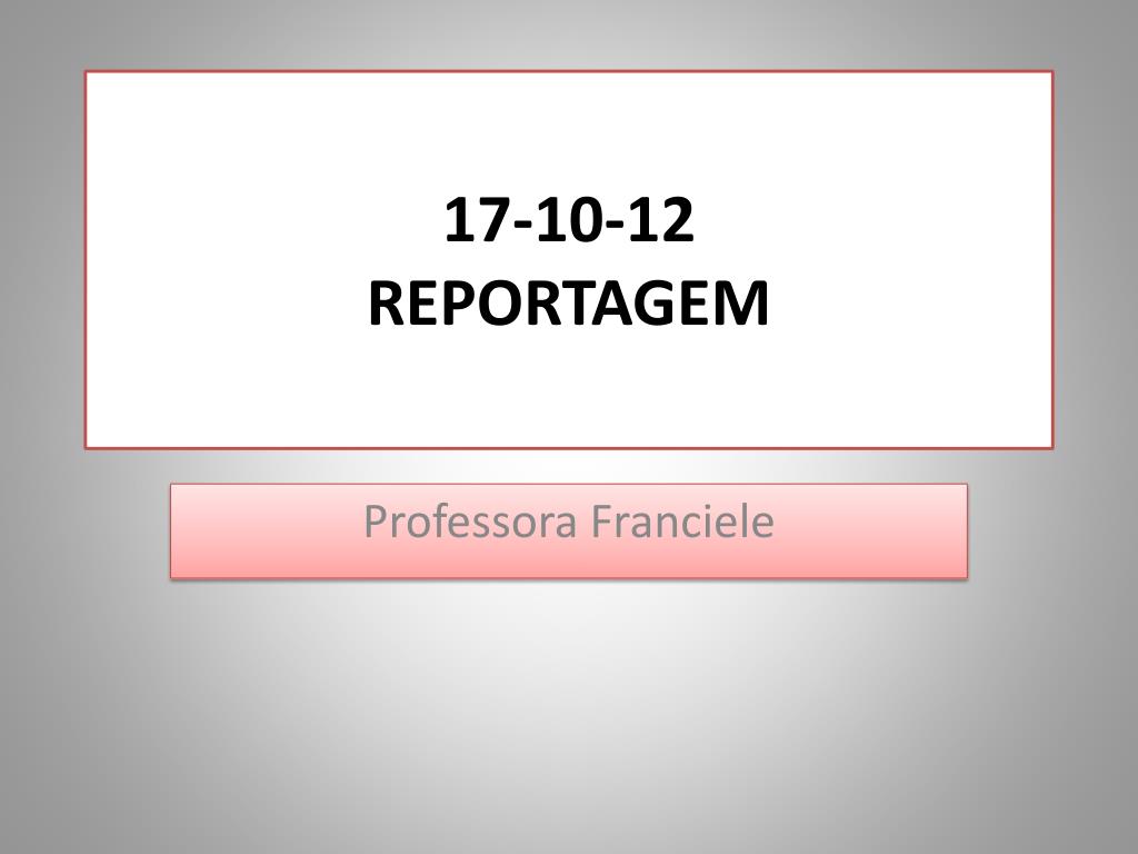 PPT - 17-10-12 REPORTAGEM PowerPoint Presentation, free download - ID ...