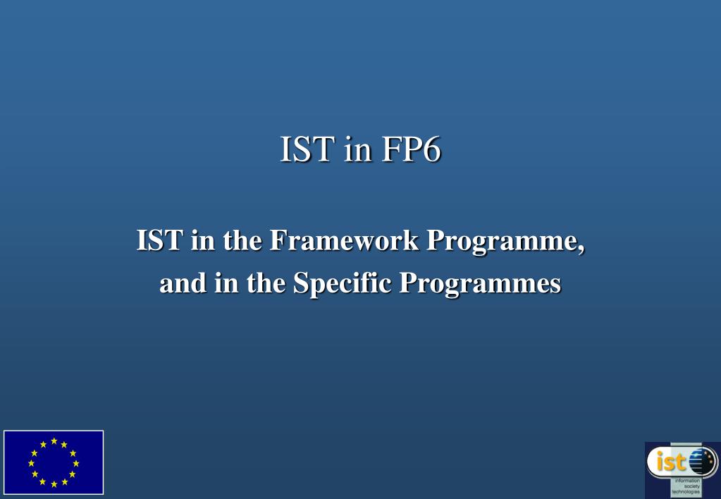 PPT - IST in FP6 IST in the Framework Programme, and in the Specific ...