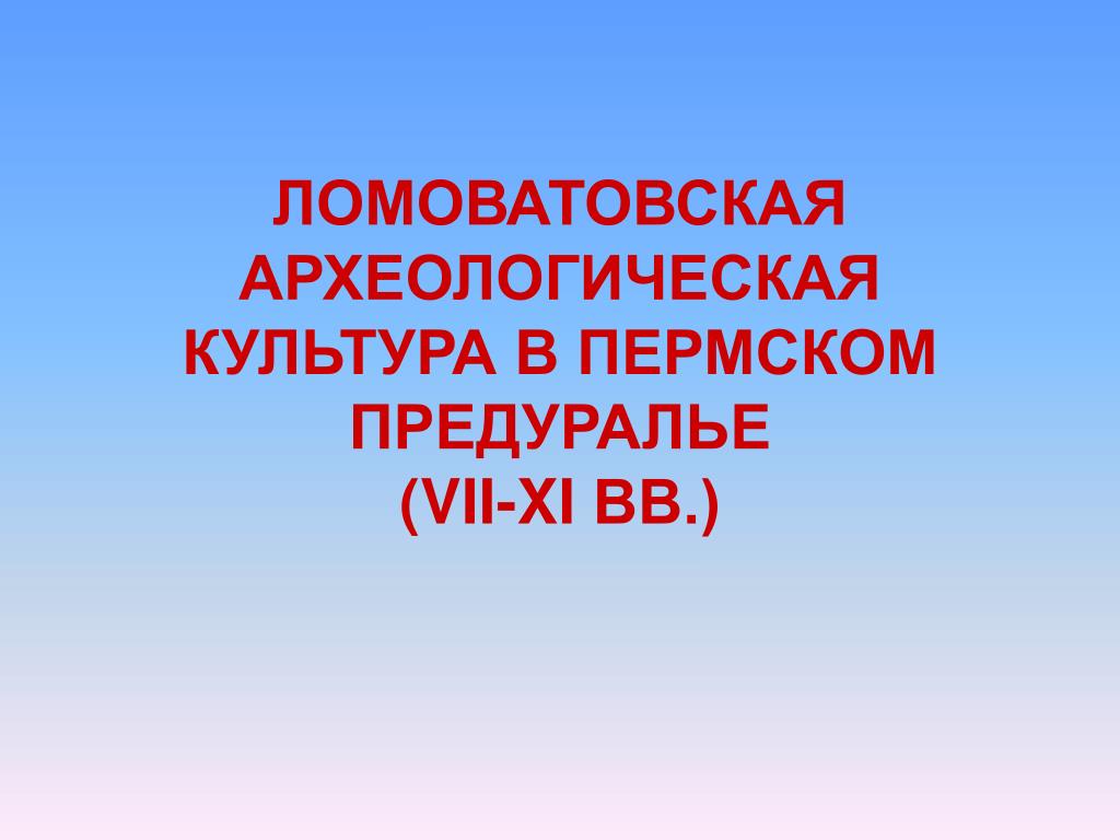 PPT - ЛОМОВАТОВСКАЯ АРХЕОЛОГИЧЕСКАЯ КУЛЬТУРА В ПЕРМСКОМ ПРЕДУРАЛЬЕ ...
