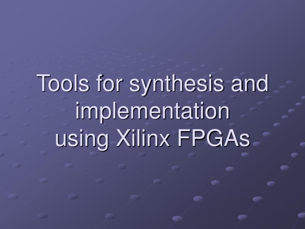 Ppt Tools For Synthesis And Implementation Using Xilinx Fpgas