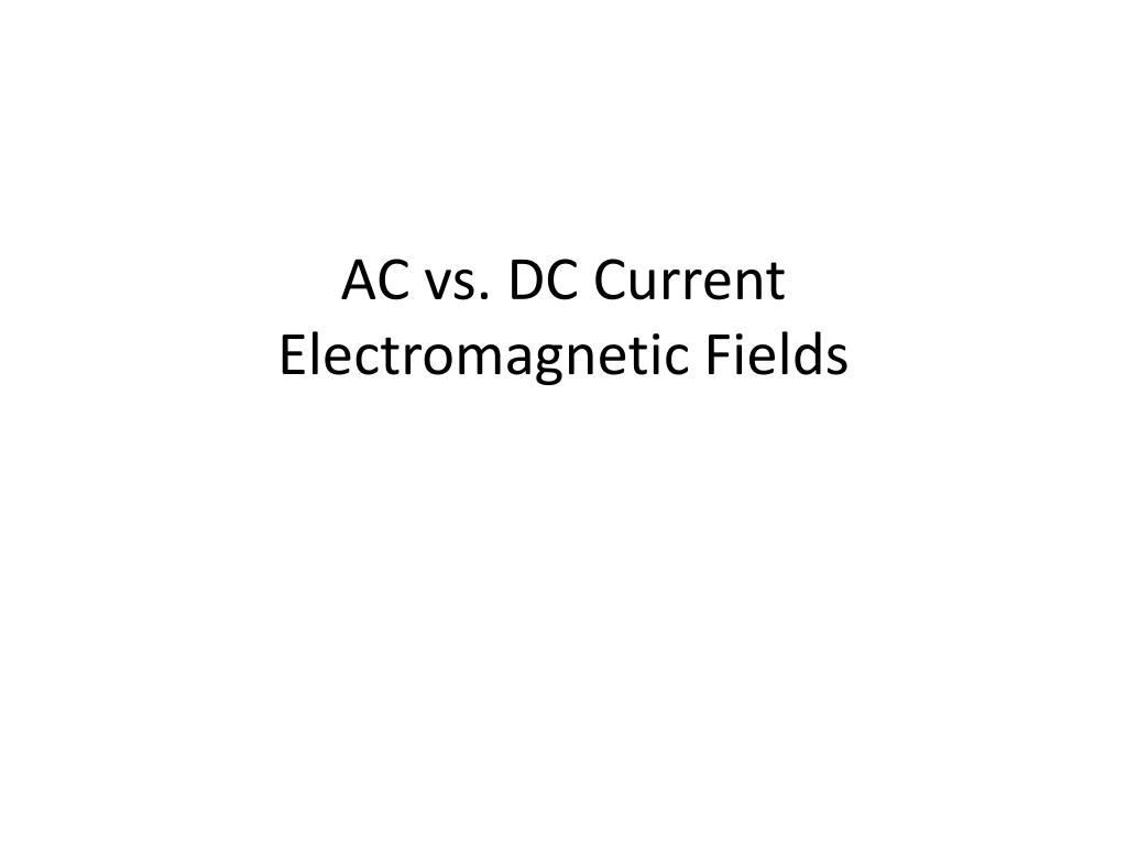 PPT - AC vs. DC Current Electromagnetic Fields PowerPoint Presentation ...
