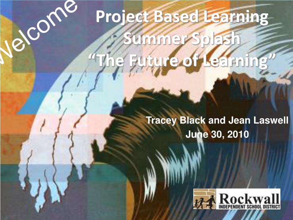 PPT - Project Based Learning Summer Splash “The Future of Learning ...