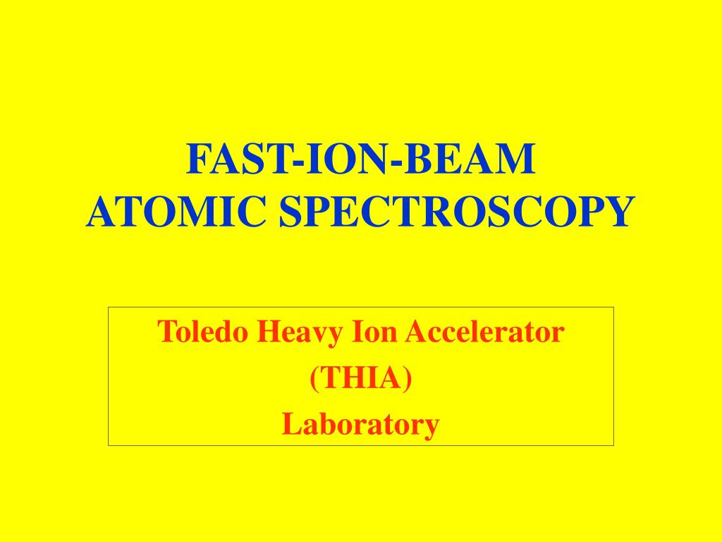 PPT - FAST-ION-BEAM ATOMIC SPECTROSCOPY PowerPoint Presentation, free ...
