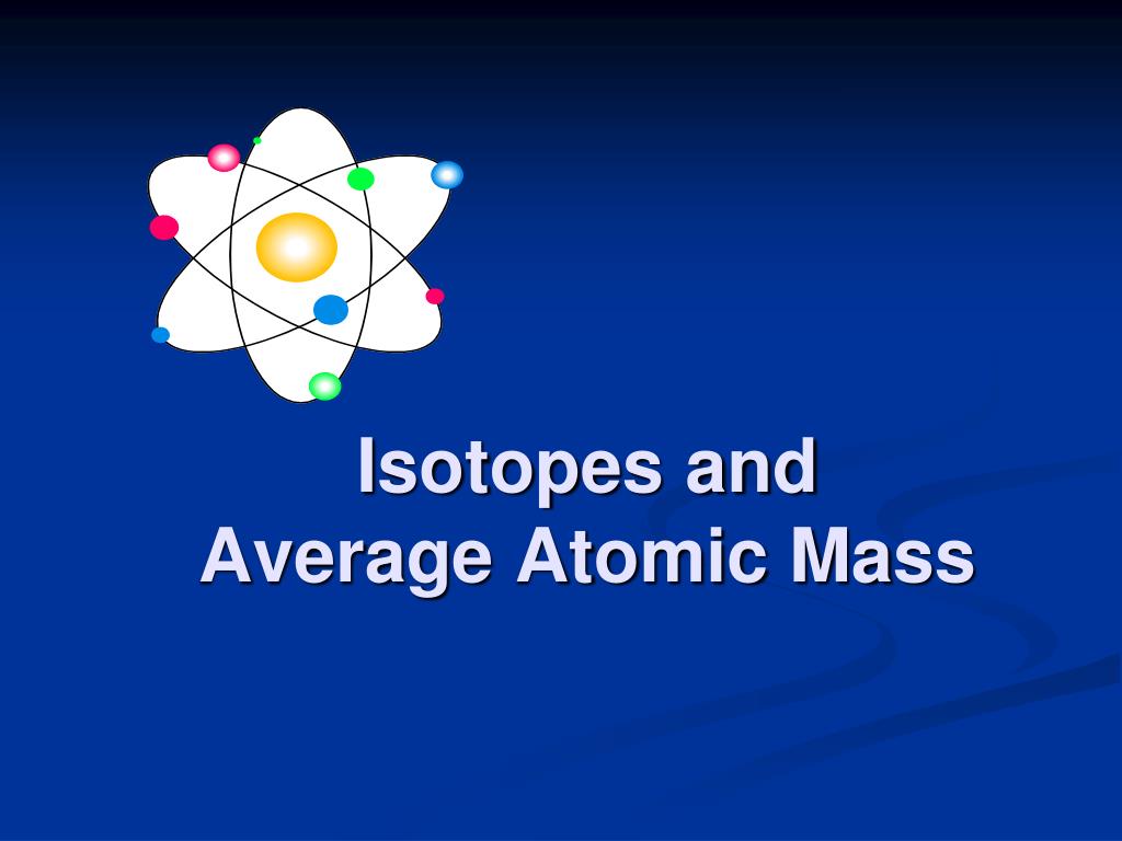 PPT - Isotopes and Average Atomic Mass PowerPoint Presentation, free ...
