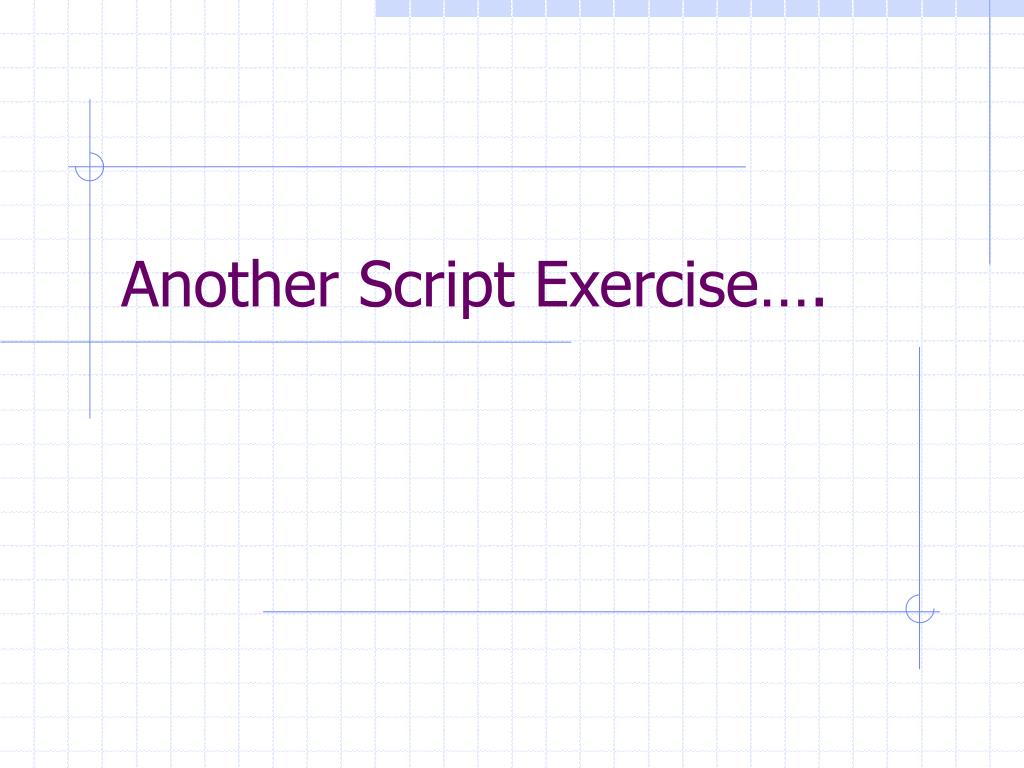 PPT - Another Script Exercise…. PowerPoint Presentation, free download ...