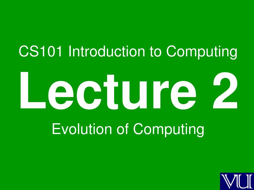 PPT - CS101 Introduction to Computing Lecture 2 Evolution of Computing PowerPoint Presentation ...