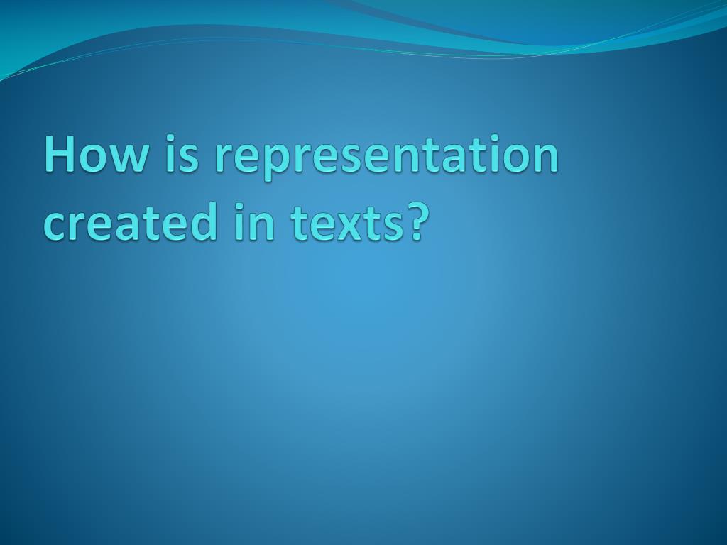 PPT - How is representation created in texts? PowerPoint Presentation ...
