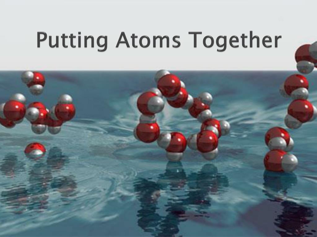 PPT - Putting Atoms Together PowerPoint Presentation, free download ...