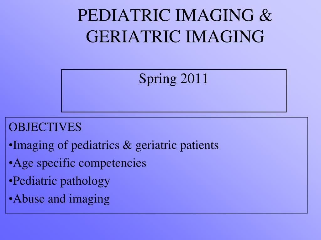Ppt Pediatric Imaging Geriatric Imaging Powerpoint Presentation