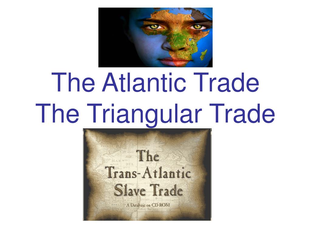 PPT - The Atlantic Trade The Triangular Trade PowerPoint Presentation ...