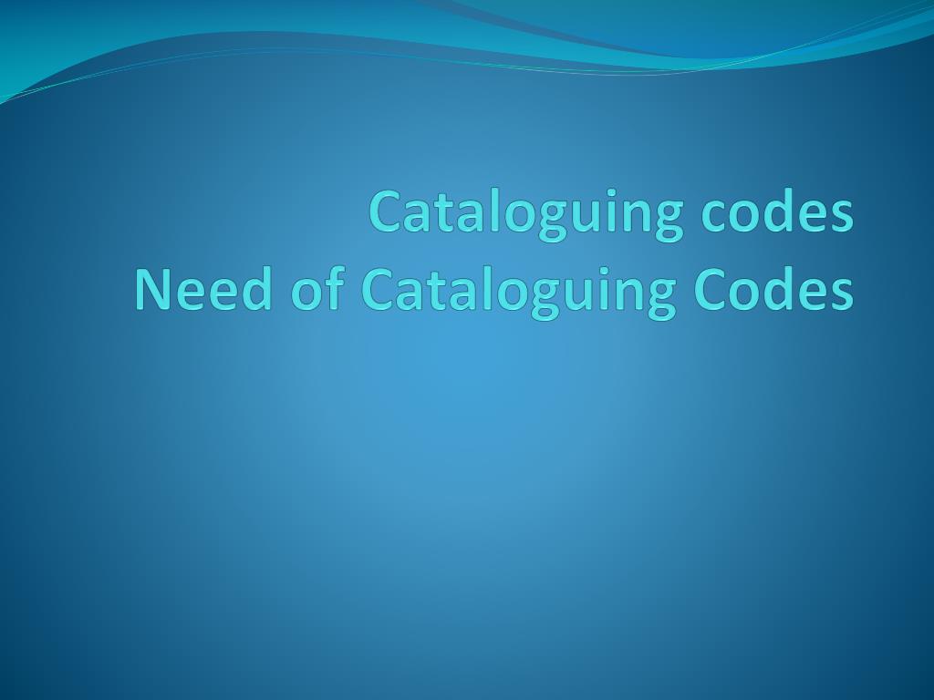 PPT - Cataloguing codes Need of Cataloguing Codes PowerPoint ...