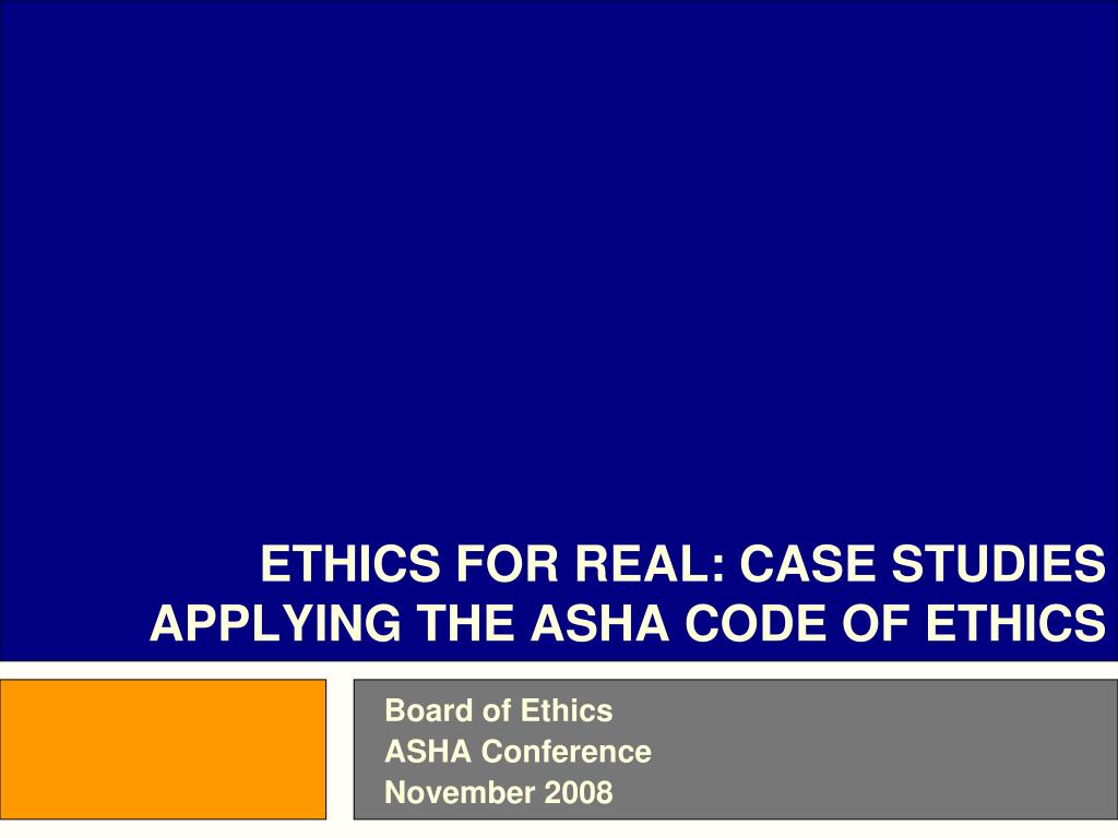 PPT - ETHICS FOR REAL: CASE STUDIES APPLYING THE ASHA CODE OF ETHICS ...